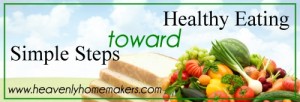 Simple Steps Toward Healthy Eating, Part 1 | Heavenly Homemakers