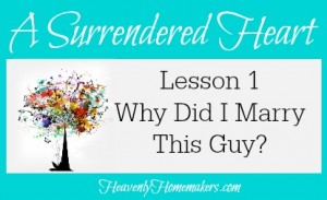 A Surrendered Heart: Why Did I Marry This Guy? | Heavenly Homemakers