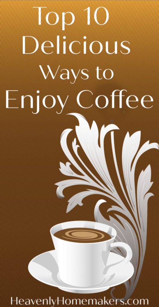 Top 10 Delicious Ways to Enjoy Coffee | Heavenly Homemakers
